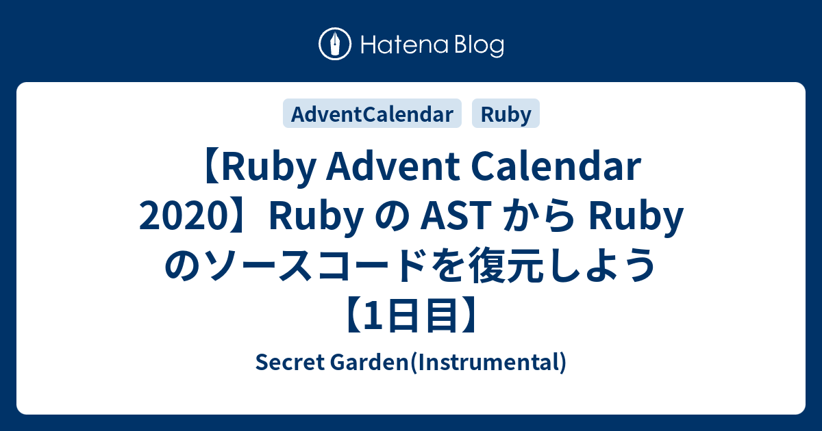 【Ruby Advent Calendar 2020】Ruby の AST から Ruby のソースコードを復元しよう【1日目】 - Secret Garden(Instrumental)