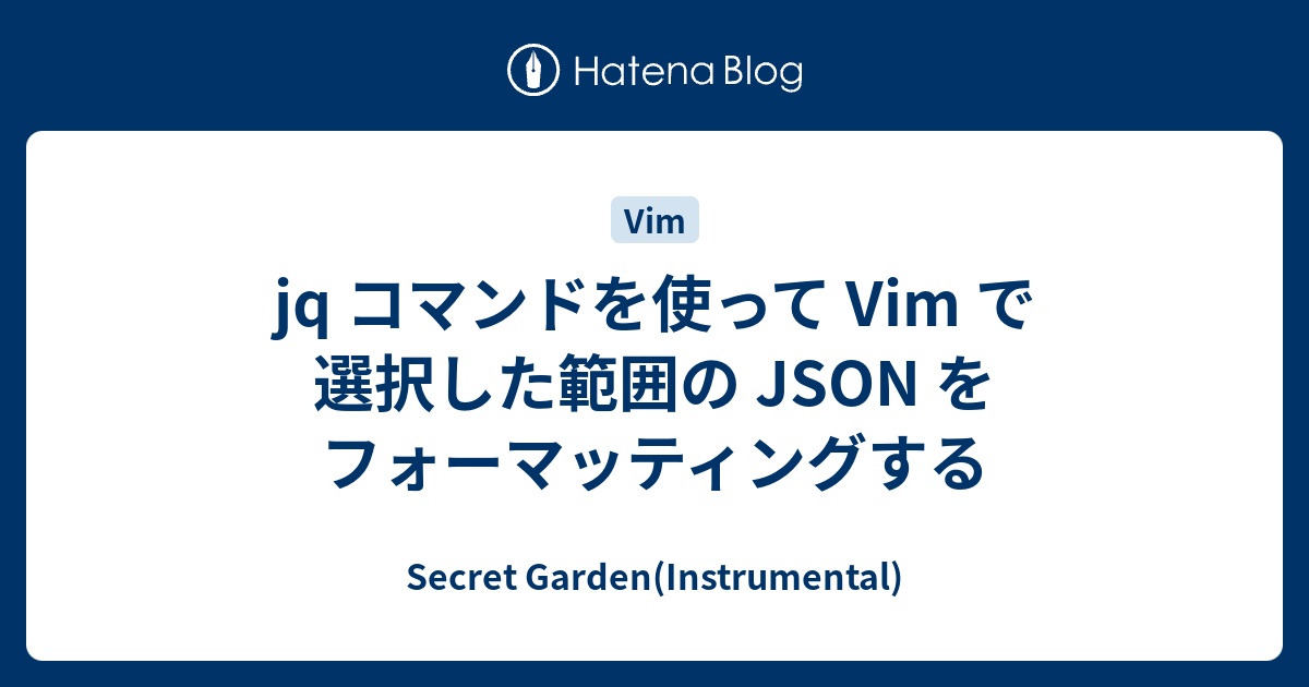jq コマンドを使って Vim で選択した範囲の JSON をフォーマッティングする - Secret Garden(Instrumental)
