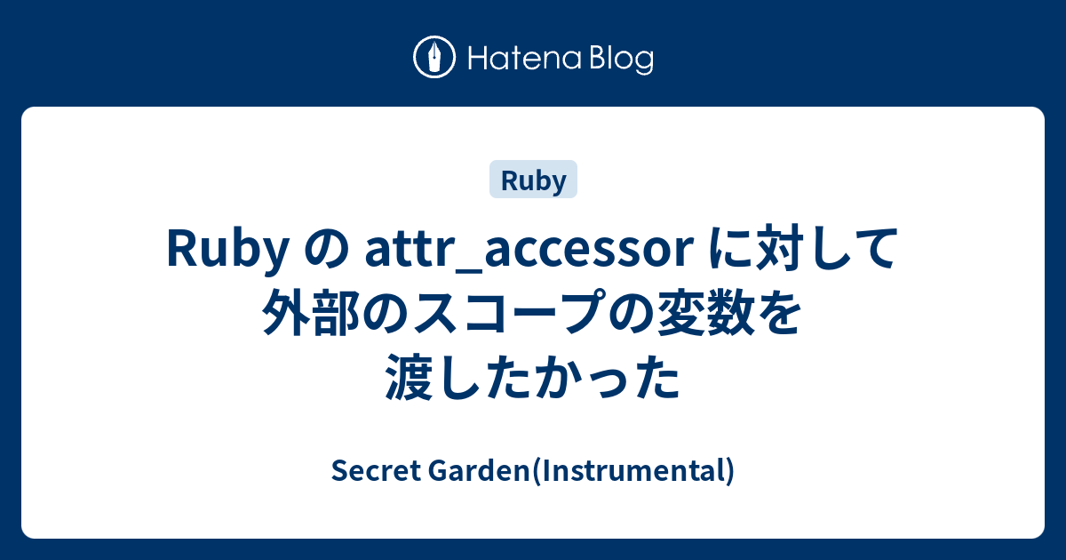 Ruby の attr_accessor に対して外部のスコープの変数を渡したかった - Secret Garden(Instrumental)