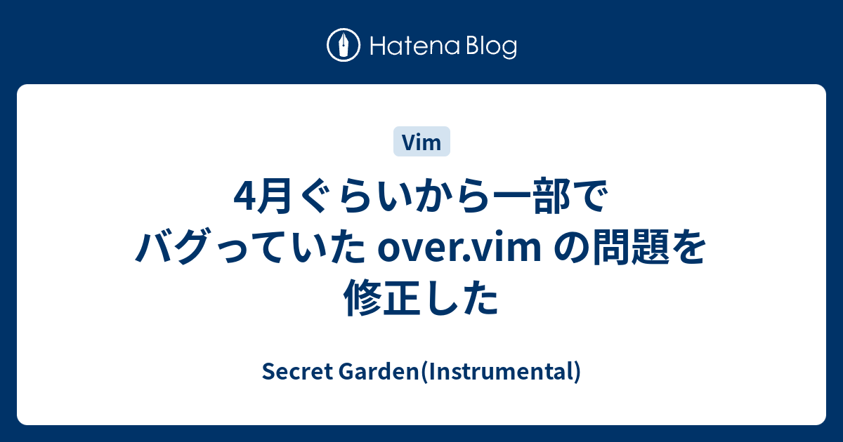 4月ぐらいから一部でバグっていた over.vim の問題を修正した - Secret Garden(Instrumental)