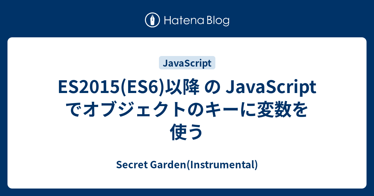 ES2015(ES6)以降 の JavaScript でオブジェクトのキーに変数を使う - Secret Garden(Instrumental)