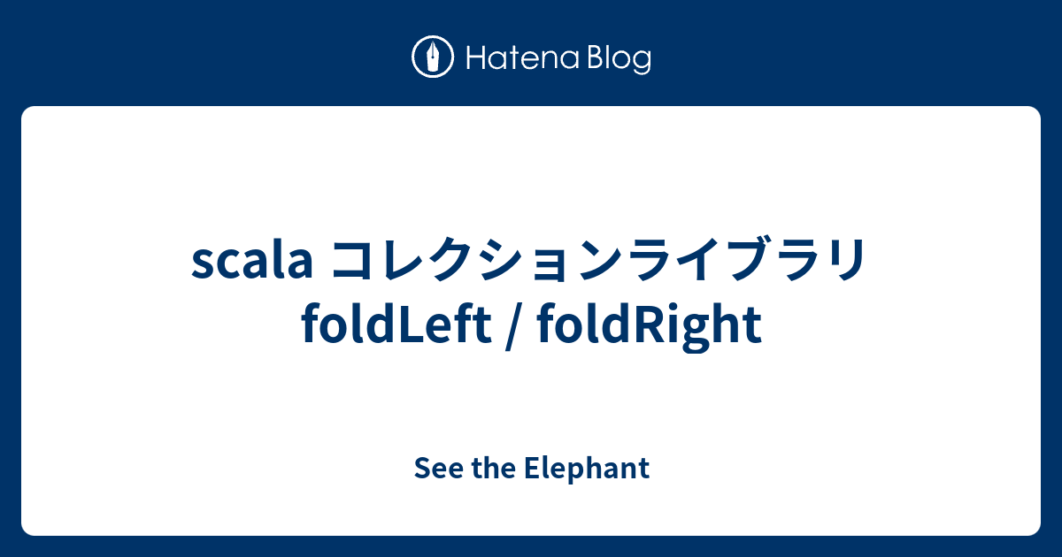 scala コレクションライブラリ foldLeft / foldRight - See the Elephant