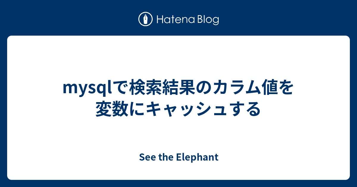 mysqlで検索結果のカラム値を変数にキャッシュする - See the Elephant