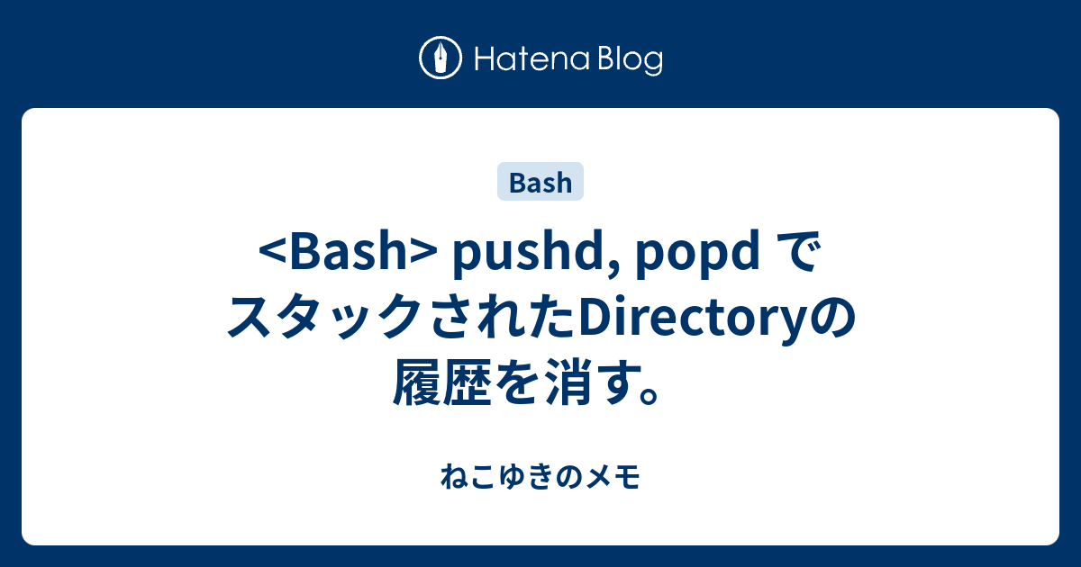 pushd, popd でスタックされたDirectoryの履歴を消す。 - ねこゆきのメモ