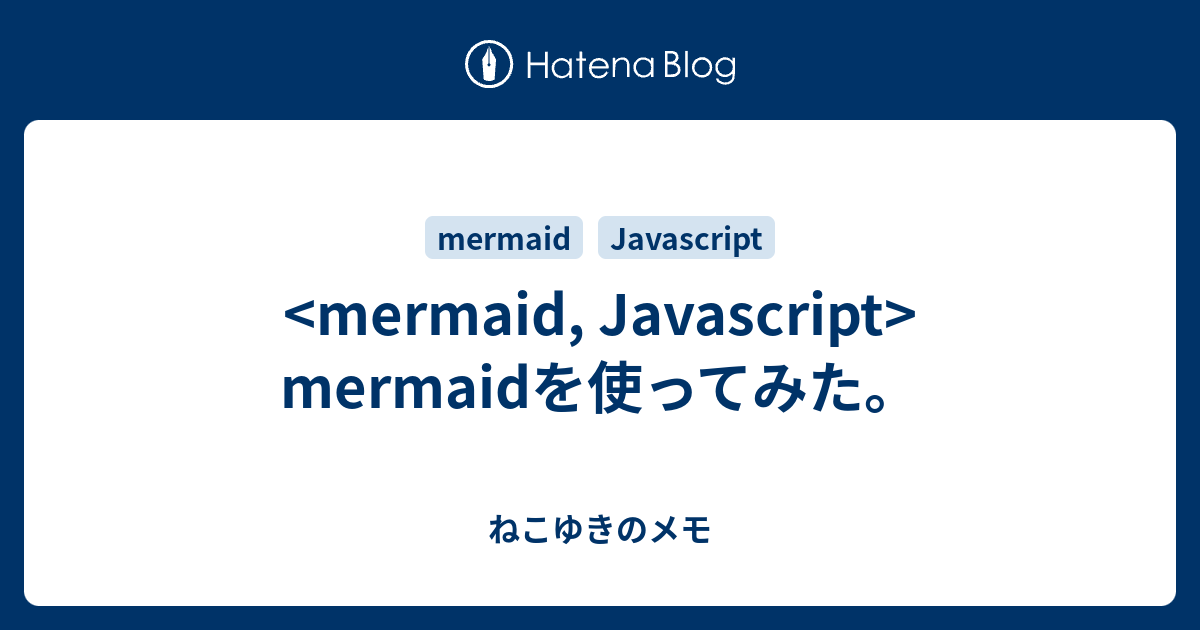 mermaidを使ってみた。 - ねこゆきのメモ