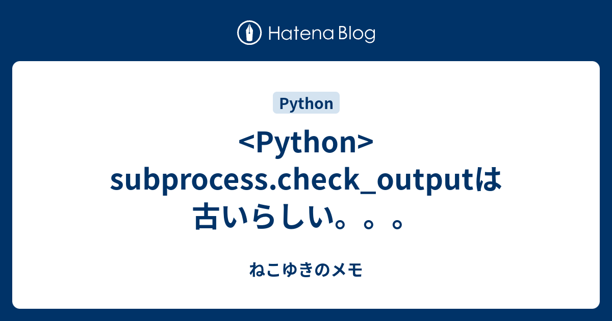subprocess.check_outputは古いらしい。。。 - ねこゆきのメモ