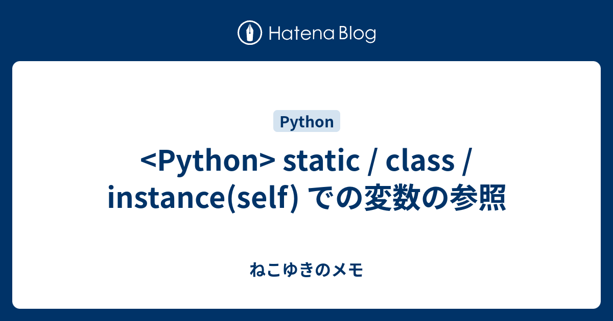 static / class / instance(self) での変数の参照 - ねこゆきのメモ