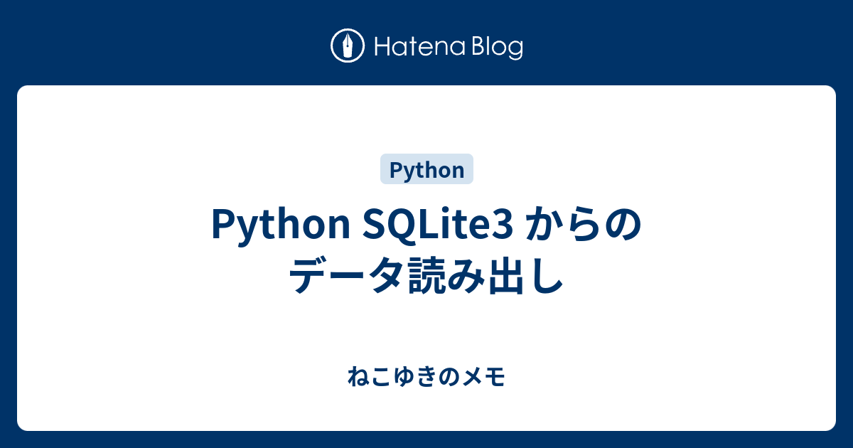 Python SQLite3 からのデータ読み出し - ねこゆきのメモ
