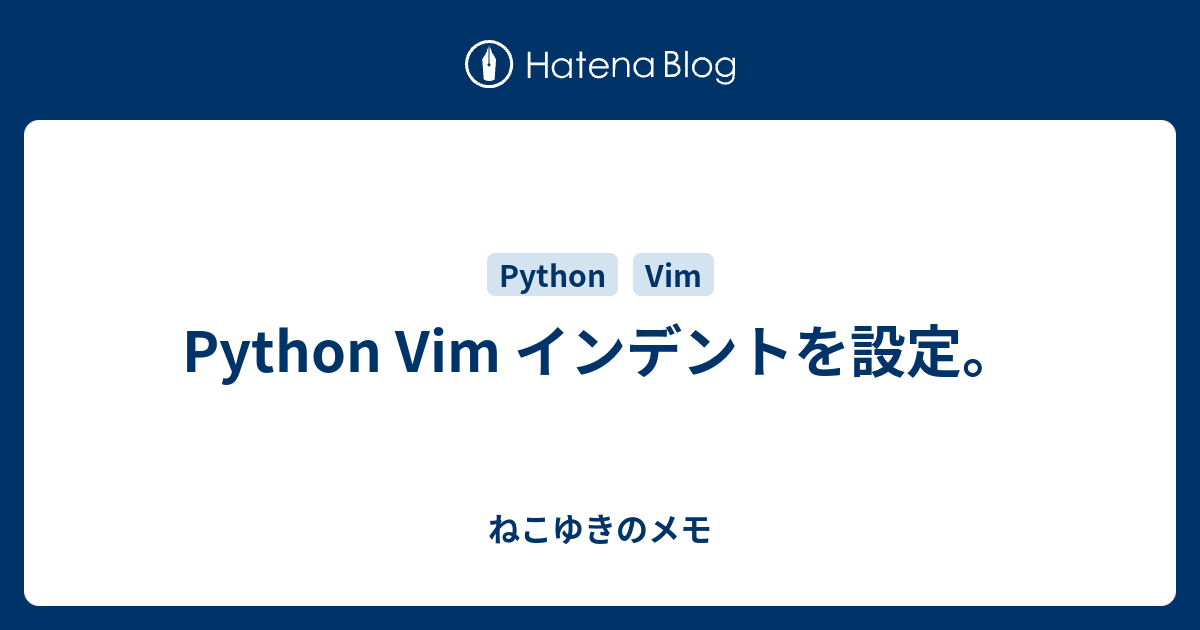 Python Vim インデントを設定。 - ねこゆきのメモ