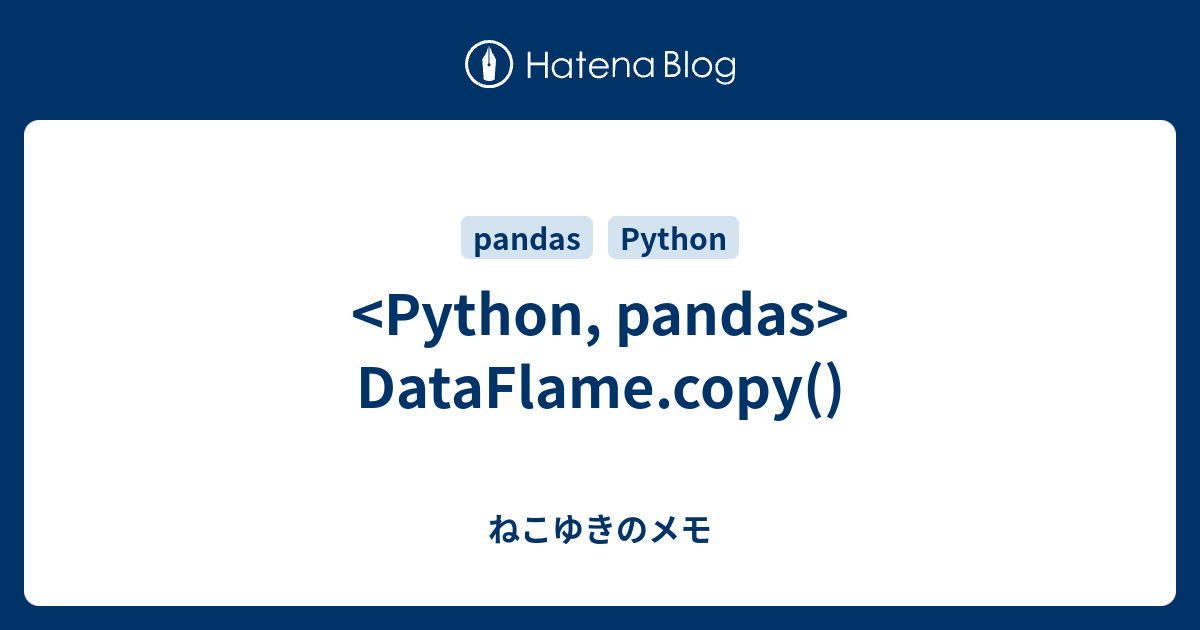 DataFlame.copy() - ねこゆきのメモ