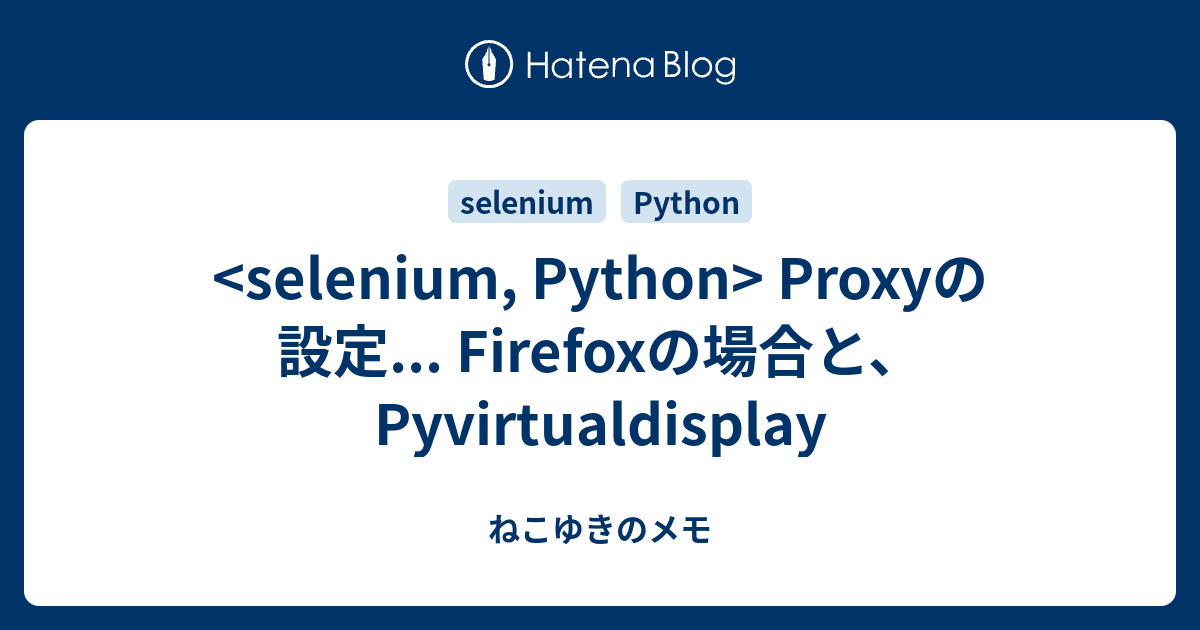 Proxyの設定... Firefoxの場合と、Pyvirtualdisplay - ねこゆきのメモ