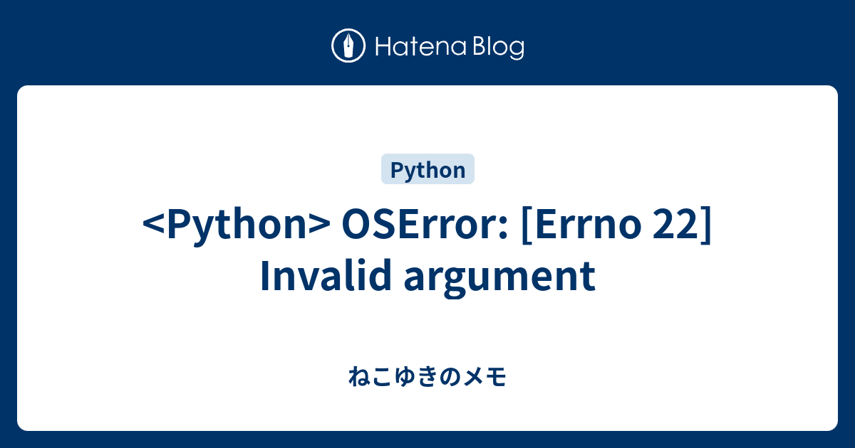OSError: [Errno 22] Invalid argument - ねこゆきのメモ