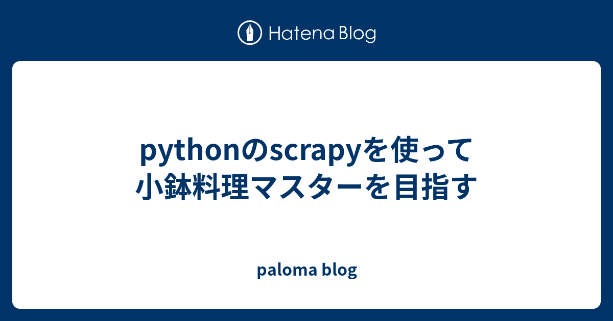 pythonのscrapyを使って小鉢料理マスターを目指す - paloma blog