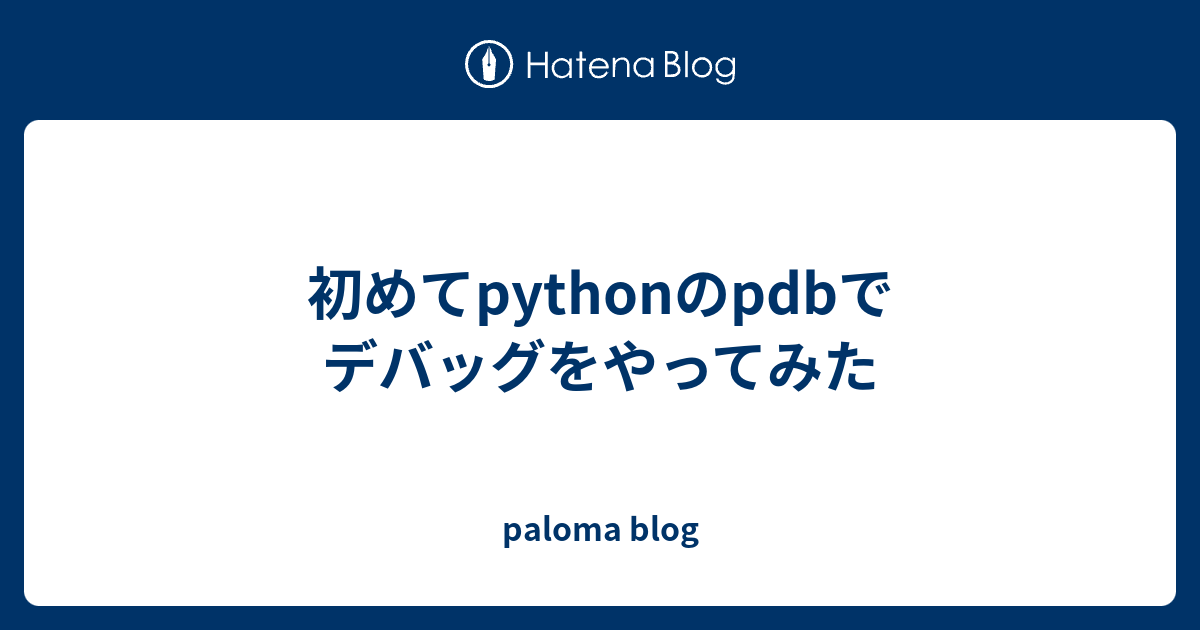 初めてpythonのpdbでデバッグをやってみた - paloma blog