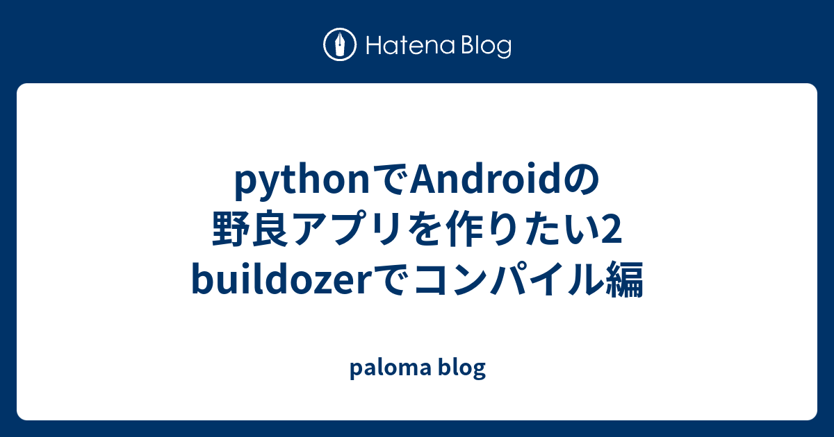pythonでAndroidの野良アプリを作りたい2 buildozerでコンパイル編 - paloma blog
