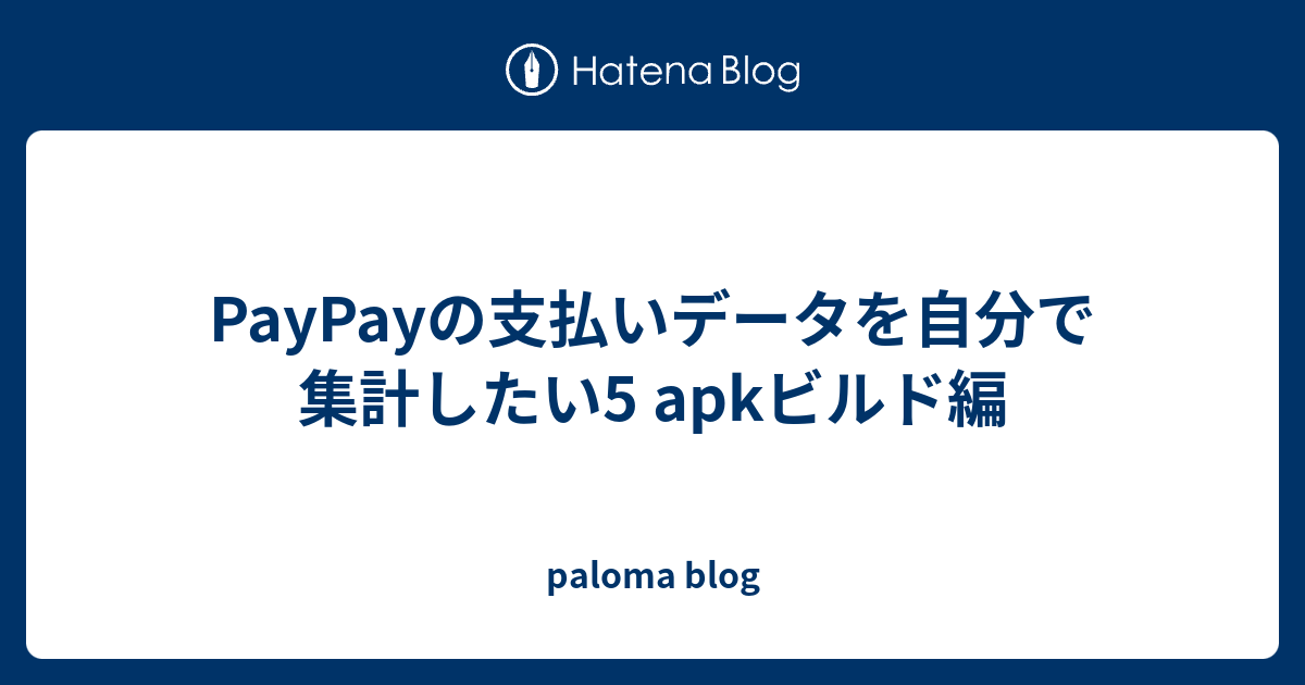 PayPayの支払いデータを自分で集計したい5 apkビルド編 - paloma blog