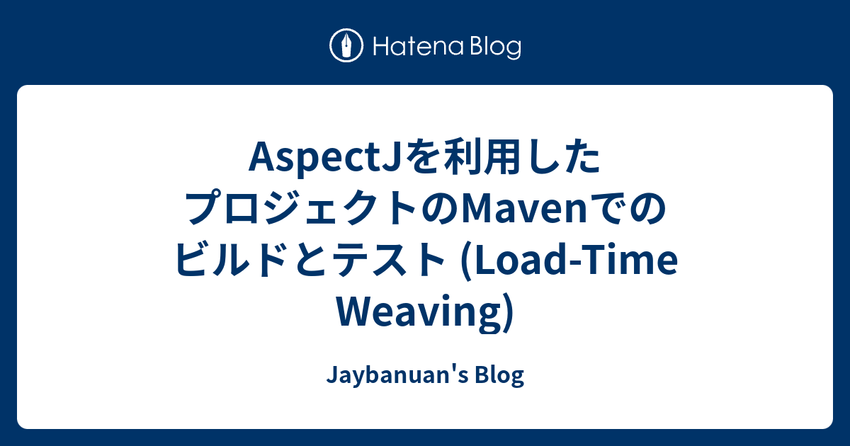AspectJを利用したプロジェクトのMavenでのビルドとテスト (Load-Time Weaving) - Jaybanuan's Blog