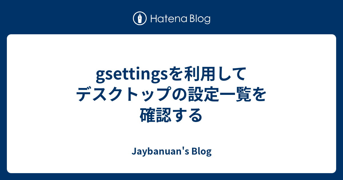 gsettingsを利用してデスクトップの設定一覧を確認する - Jaybanuan's Blog