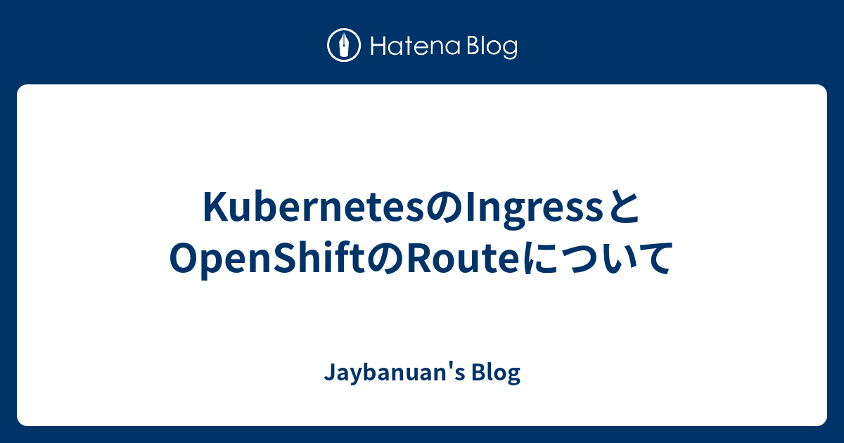 KubernetesのIngressとOpenShiftのRouteについて - Jaybanuan's Blog