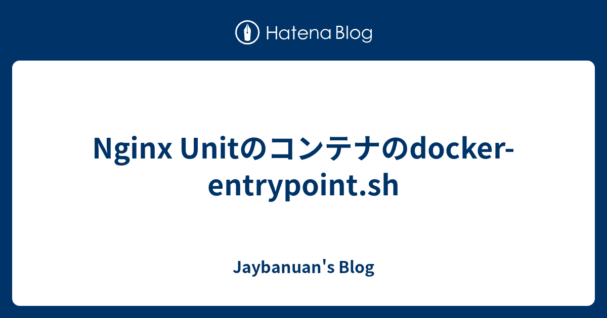 Nginx Unitのコンテナのdocker-entrypoint.sh - Jaybanuan's Blog