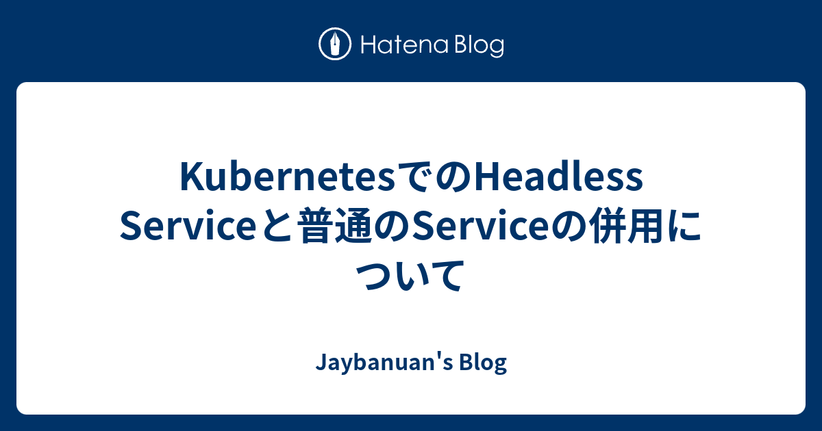 KubernetesでのHeadless Serviceと普通のServiceの併用について - Jaybanuan's Blog