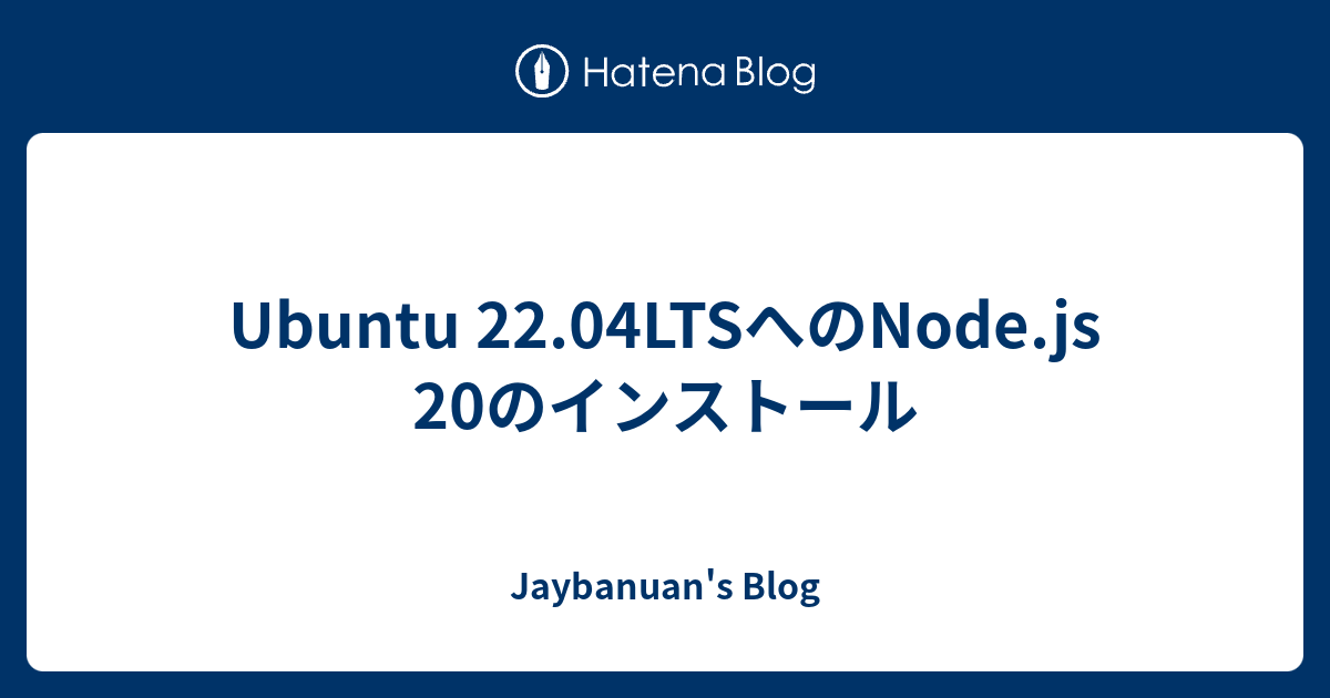Ubuntu 22.04LTSへのNode.js 20のインストール - Jaybanuan's Blog