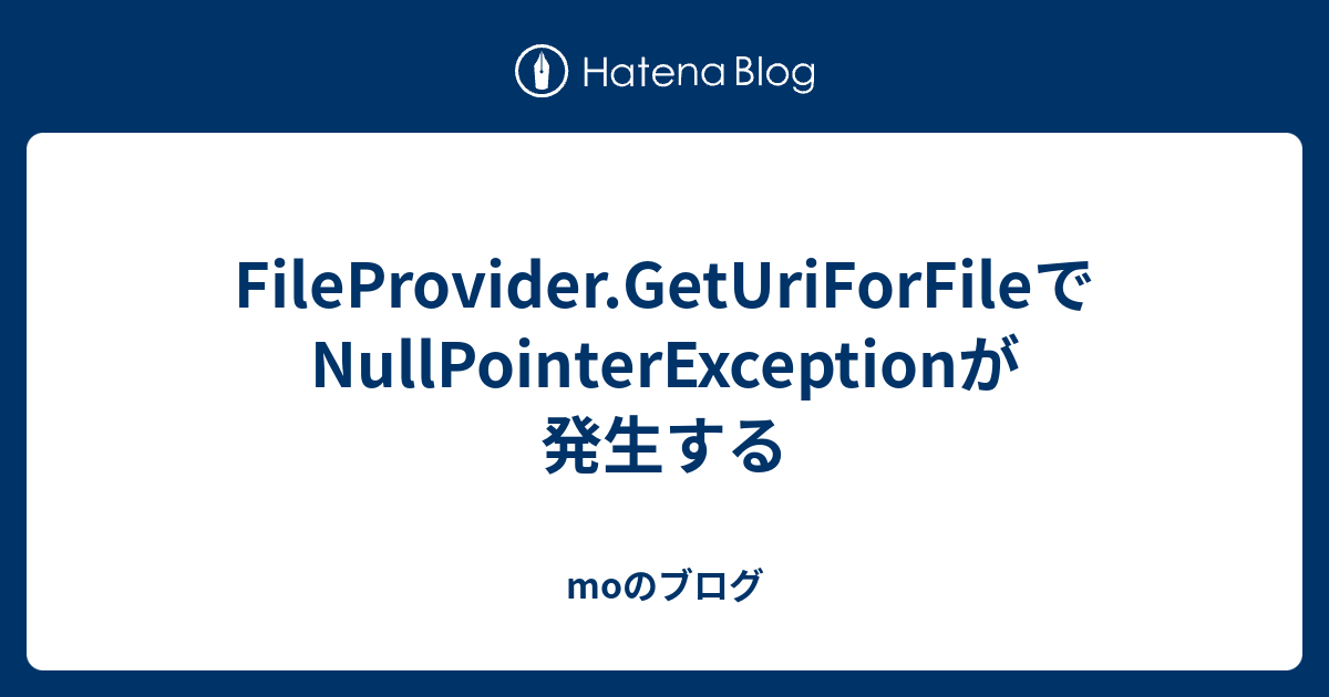 FileProvider.GetUriForFileでNullPointerExceptionが発生する - moのブログ