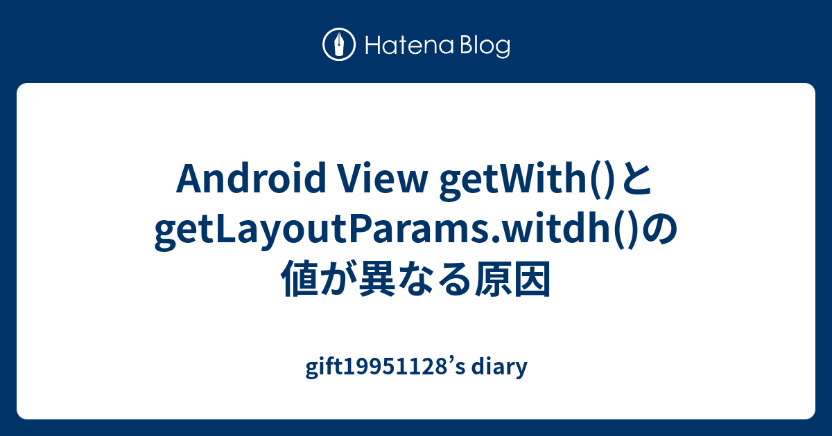 Android View getWith()とgetLayoutParams.witdh()の値が異なる原因 - gift19951128’s diary