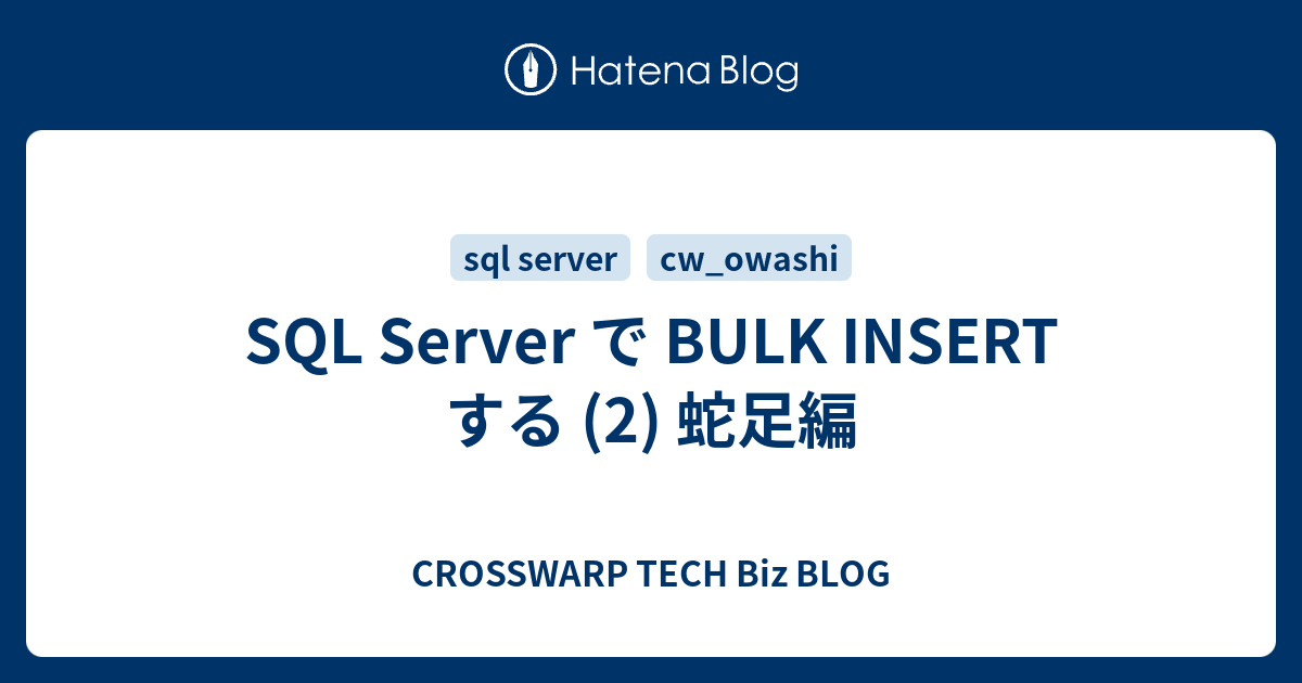 SQL Server で BULK INSERT する (2) 蛇足編 - CROSSWARP TECH Biz BLOG