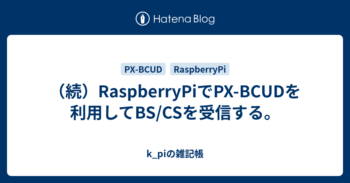 （続）RaspberryPiでPX-BCUDを利用してBS/CSを受信する。 - k_piの雑記帳