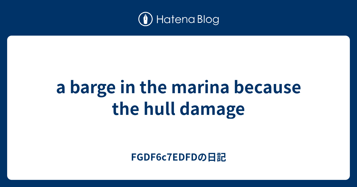 a barge in the marina because the hull damage - FGDF6c7EDFDの日記