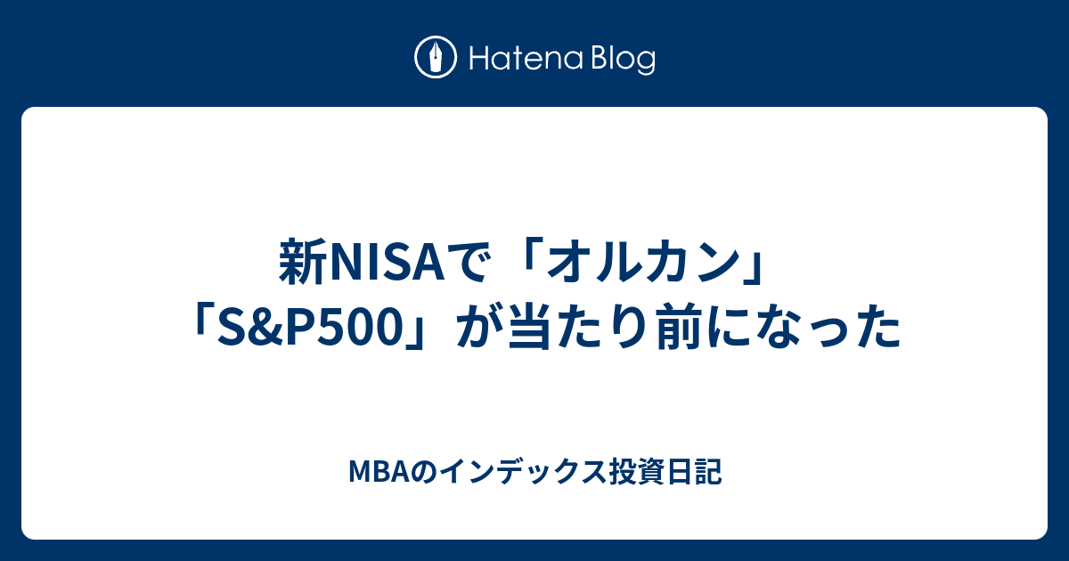 新NISAで「オルカン」「S&P500」が当たり前になった - MBAのインデックス投資日記