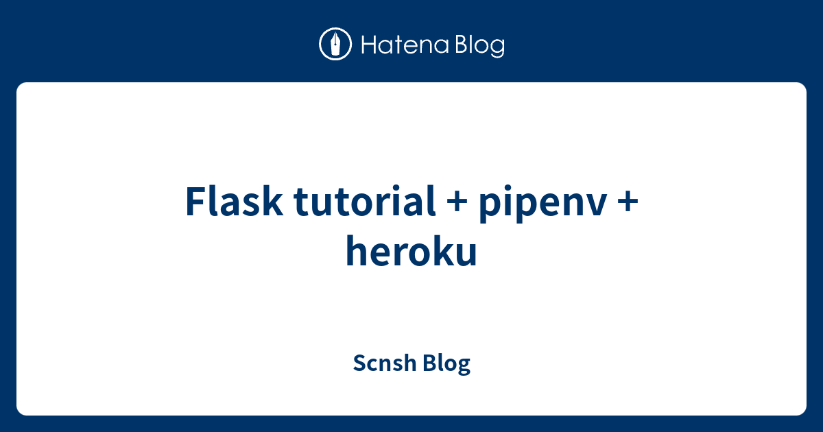 Flask tutorial + pipenv + heroku - Scnsh Blog