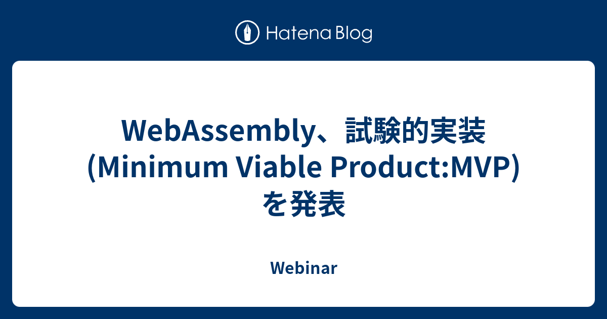 WebAssembly、試験的実装(Minimum Viable Product:MVP)を発表 - Webinar
