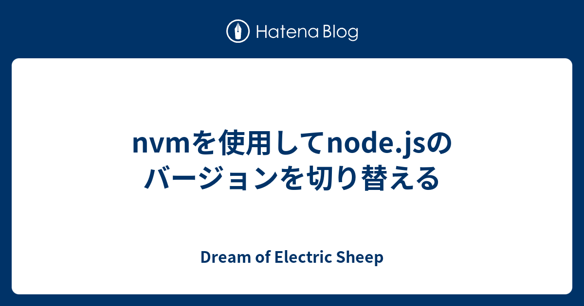nvmを使用してnode.jsのバージョンを切り替える - Dream of Electric Sheep