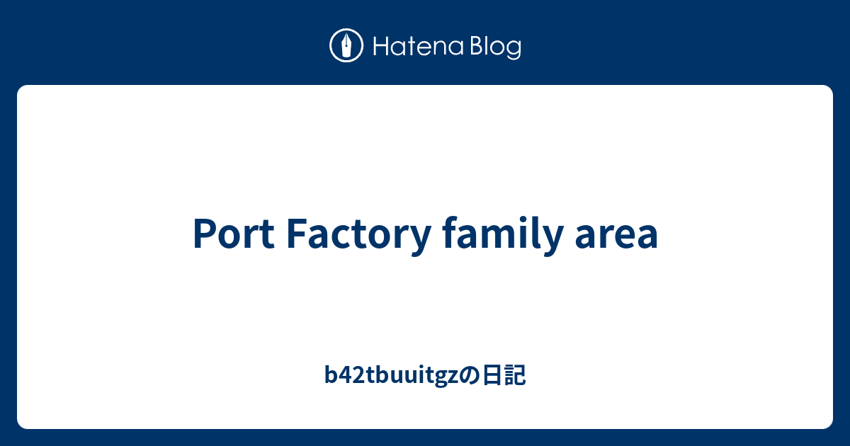 Port Factory family area - b42tbuuitgzの日記
