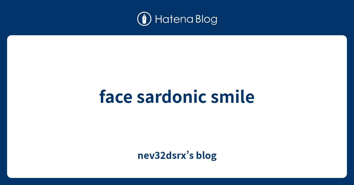 face sardonic smile - nev32dsrx’s blog