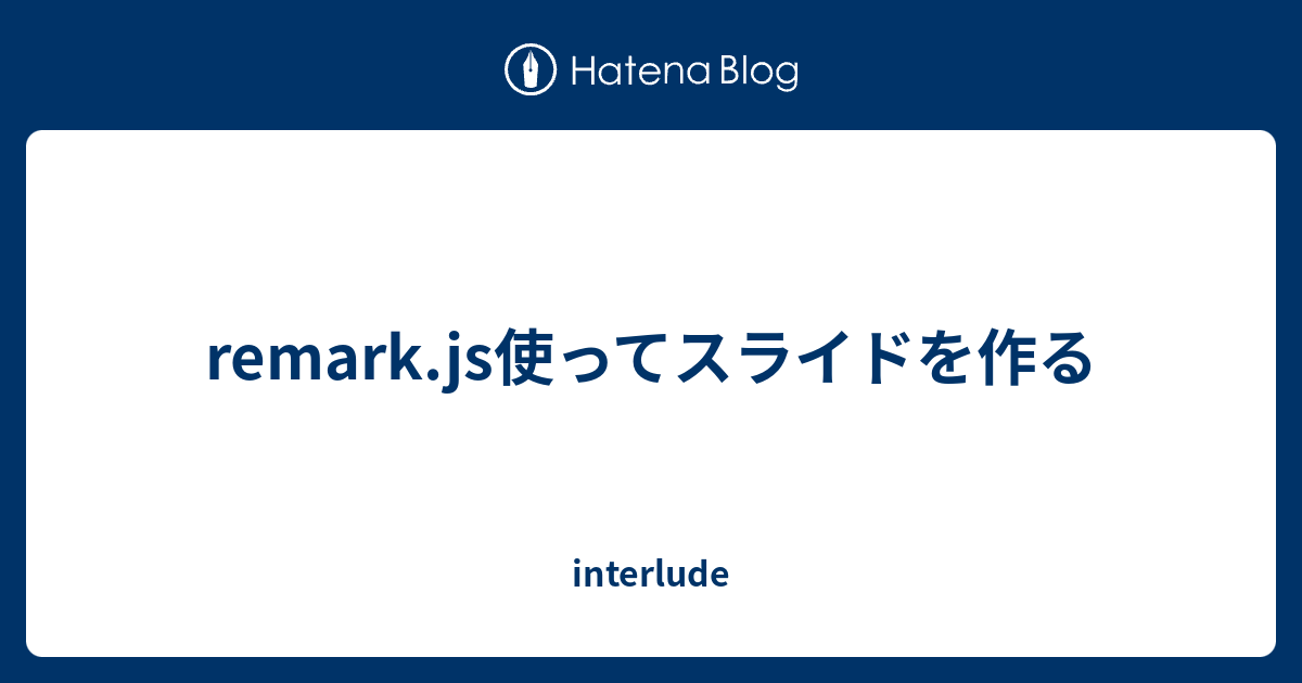 remark.js使ってスライドを作る - interlude