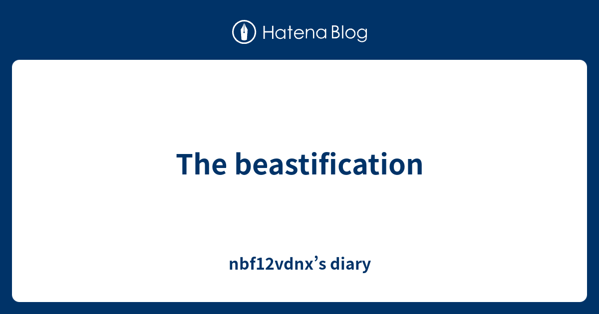The beastification - nbf12vdnx’s diary
