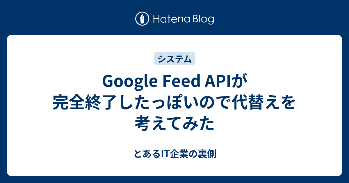 Google Feed APIが完全終了したっぽいので代替えを考えてみた - とあるIT企業の裏側