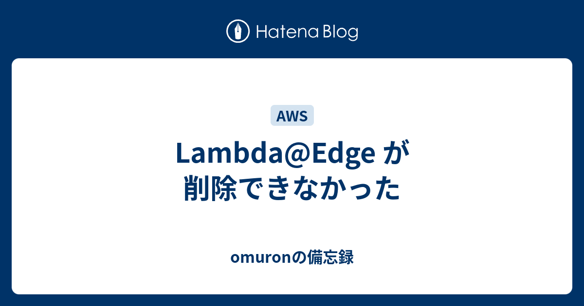 Lambda@Edge が削除できなかった - omuronの備忘録