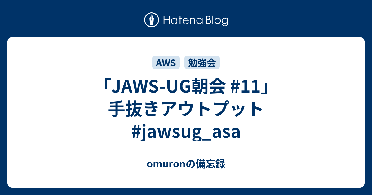 「JAWS-UG朝会 #11」手抜きアウトプット #jawsug_asa - omuronの備忘録