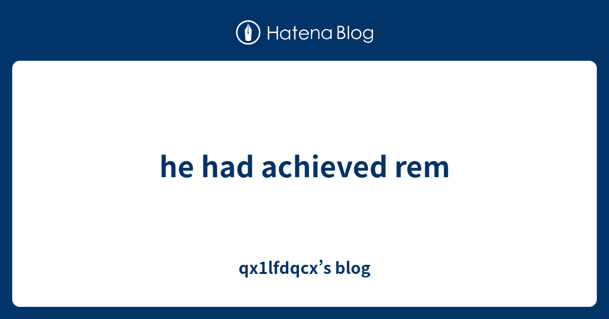 he had achieved rem - qx1lfdqcx’s blog