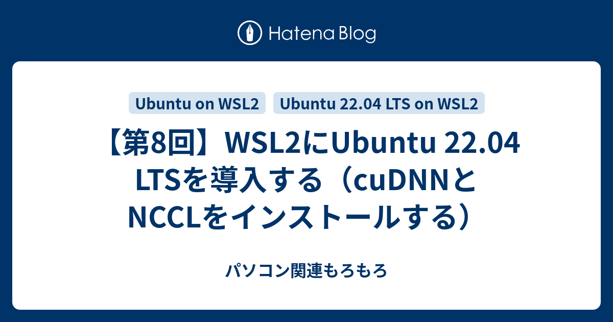 【第8回】WSL2にUbuntu 22.04 LTSを導入する（cuDNNとNCCLをインストールする） - パソコン関連もろもろ