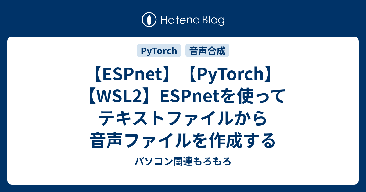 【ESPnet】【PyTorch】【WSL2】ESPnetを使ってテキストファイルから音声ファイルを作成する - パソコン関連もろもろ