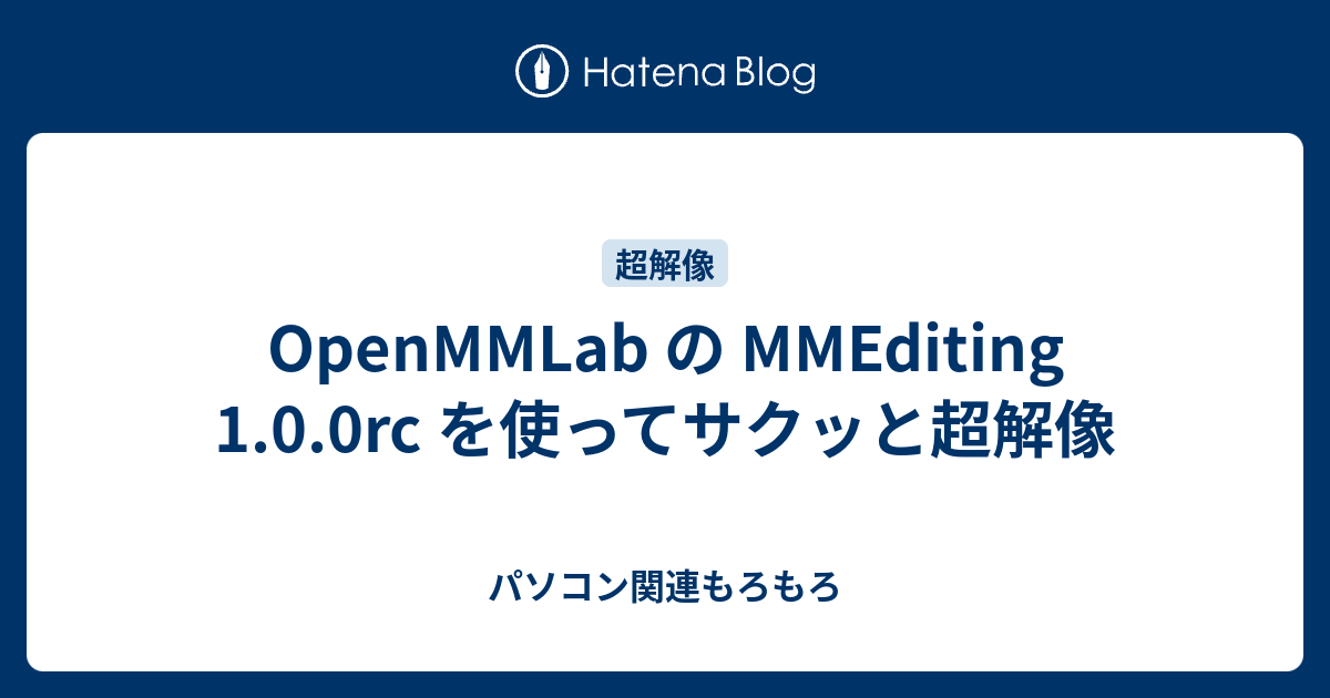 OpenMMLab の MMEditing 1.0.0rc を使ってサクッと超解像 - パソコン関連もろもろ