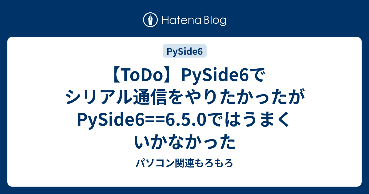 【ToDo】PySide6でシリアル通信をやりたかったがPySide6==6.5.0ではうまくいかなかった - パソコン関連もろもろ