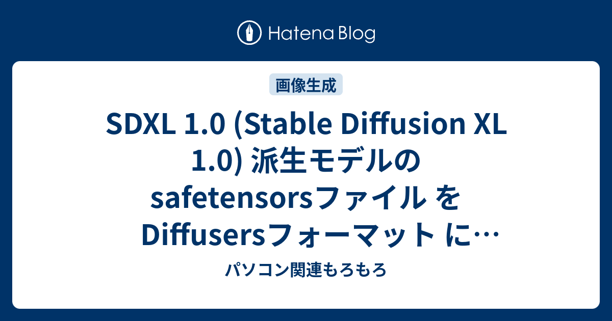 SDXL 1.0 (Stable Diffusion XL 1.0) 派生モデルの safetensorsファイル を Diffusersフォーマット に変換する - パソコン関連もろもろ