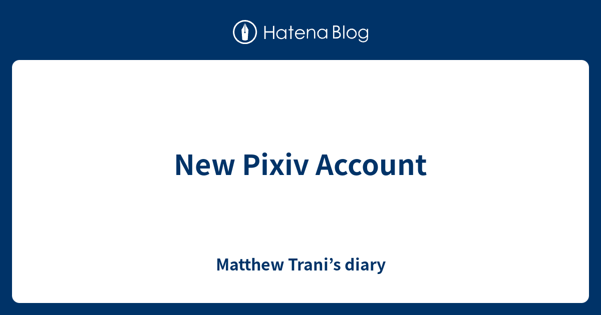 New Pixiv Account - Matthew Trani’s diary