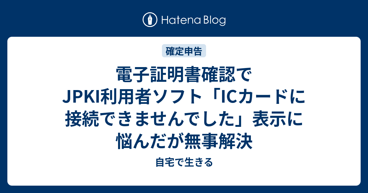電子証明書確認でJPKI利用者ソフト「ICカードに接続できませんでした」表示に悩んだが無事解決 - 自宅で生きる